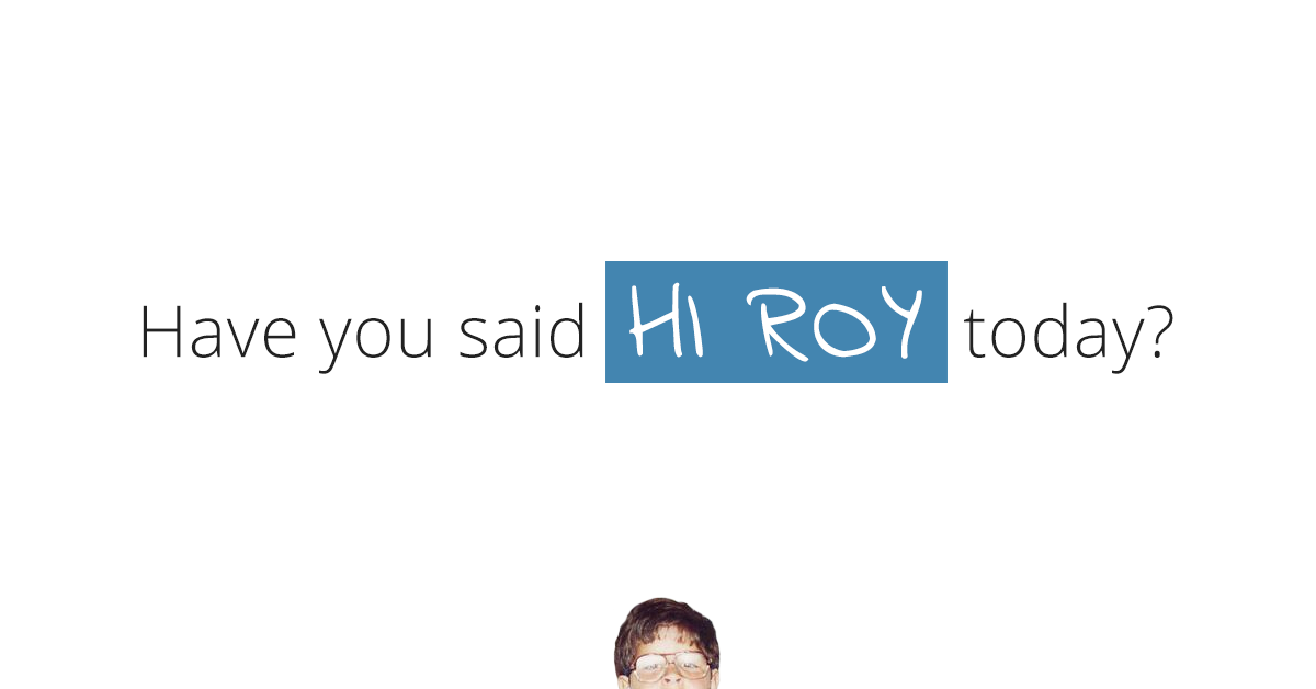 Have you said Hi Roy today? #hiroy